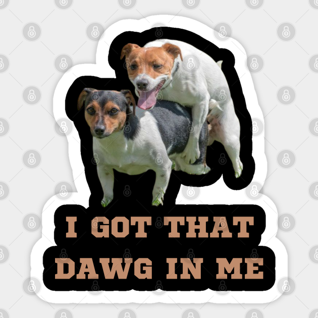 I Got That Dawg In Me Meme Dawgs Sticker Teepublic